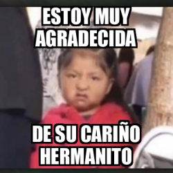 Meme Personalizado - Estoy muy agradecida de su cariño hermanito - 32455966