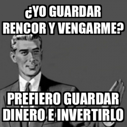 Meme Correction Guy - ¿Yo guardar rencor y vengarme? Prefiero guardar ...