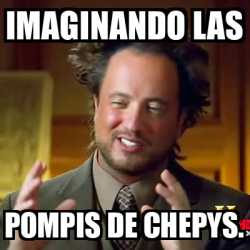 Meme Ancient Aliens - Imaginando las Pompis de Chepys. - 32457786