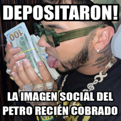 Meme Personalizado - Depositaron! La imagen social del petro recién ...