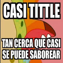 Meme Personalizado - Casi tittle tan cerca que casi se puede saborear ...