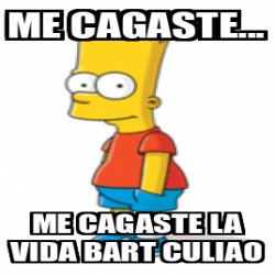 Meme Personalizado - me cagaste... me cagaste la vida bart culiao ...