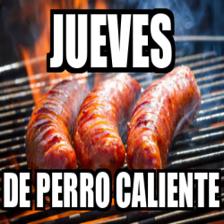 Meme Personalizado - Jueves De perro caliente - 32461152