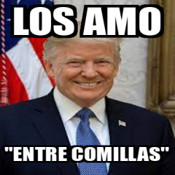 Meme Personalizado - LOS AMO "eNTRE COMILLAS'' - 32461227