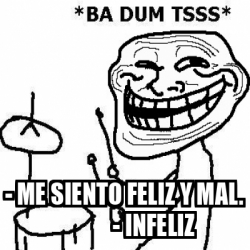 Meme Personalizado - - Me siento feliz y mal. - Infeliz - 32462129