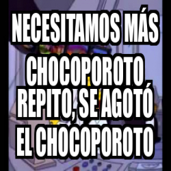 Meme Personalizado - Necesitamos más chocoporoto Repito, se agotó el ...