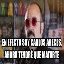 Meme Personalizado - En efecto soy Carlos areces, ahora tendré que ...