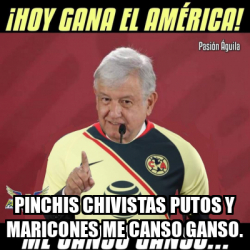 Meme Personalizado - Pinchis chivistas putos y maricones me canso ganso ...