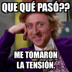 Meme Willy Wonka - Que qué pasó?? Me tomaron la tensión. - 32464176