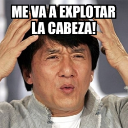 Meme Jackie Chan - ME VA A EXPLOTAR LA CABEZA! - 32464785