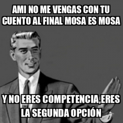 Meme Correction Guy - Ami no me vengas con tu cuento al final Mosa es ...