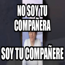 Meme Personalizado - NO SOY TU COMPAÑERA SOY TU COMPAÑERE - 32466070