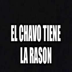 Meme Personalizado - El chavo tiene la rason - 32467188