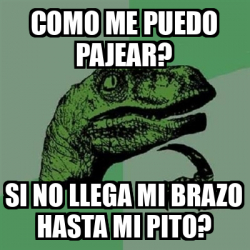 Meme Filosoraptor - Como me puedo pajear? si no llega mi brazo hasta mi ...