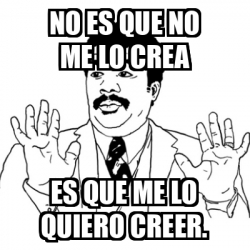 Meme Ay Si - No es que no me lo crea Es que me lo quiero creer. - 32468881