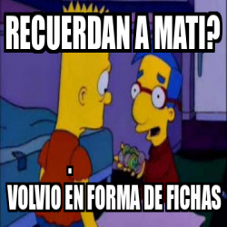 Meme Personalizado - Recuerdan a mati? . Volvio en forma de fichas ...