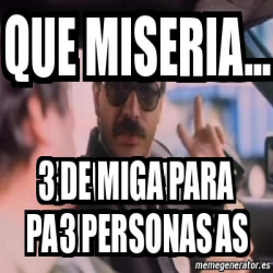 Meme Personalizado - 3 DE MIGA PARA 3 PERSONAS - 32469662