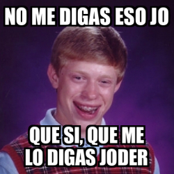 Meme Bad Luck Brian - No me digas eso jo QUE SI, QUE ME LO DIGAS JODER ...