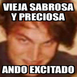 Meme Personalizado - Vieja Sabrosa Y Preciosa Ando excitado - 32471809