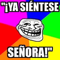 Meme Troll - "¡YA SIÉNTESE SEÑORA!" - 32473530