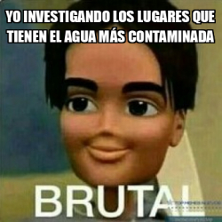 Meme Personalizado - yo investigando los lugares que tienen el agua más ...