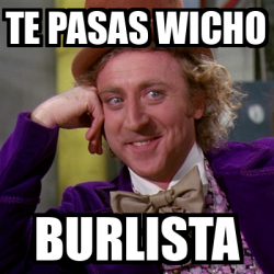 Meme Willy Wonka - Te pasas Wicho Burlista - 32475081