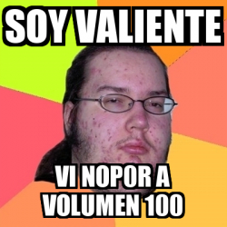 Meme Friki - SOY VALIENTE VI NOP0R A VOLUMEN 100 - 32475082