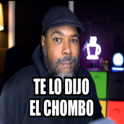 Meme Personalizado - TE LO DIJO EL CHOMBO - 32475227