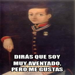 Meme Personalizado - Dirás que soy muy aventado, pero me gustas - 32475782