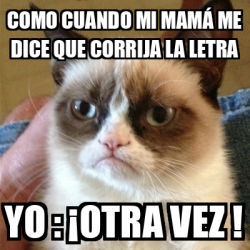 Meme Grumpy Cat - como cuando mi mamÁ me dice que corrija la letra yo ...