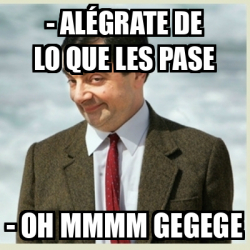 Meme Mr Bean - - alégrate de lo que les pase - oh mmmm gegege - 32476617