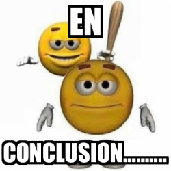 Meme Personalizado - en conclusion.......... - 32476821
