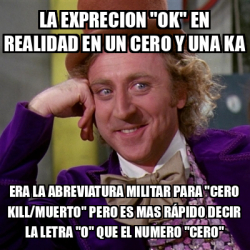 Meme Willy Wonka - la exprecion "ok" en realidad en un cero y una ka ...
