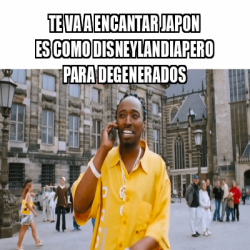Meme Personalizado - TE va a encantar japon es como Disneylandiapero ...