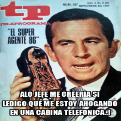 Meme Personalizado - ALO JEFE ME CREERIA SI LEDIGO QUE ME ESTOY ...