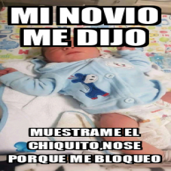 Meme Personalizado - Mi novio me dijo Muestrame el chiquito,nose porque ...