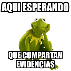 Meme Kermit the frog - aqui esperando que compartan evidencias - 32480242