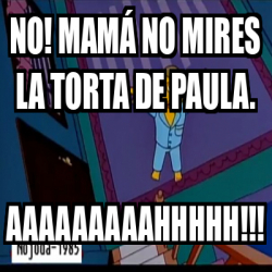 Meme Personalizado - No! Mamá no mires la torta de Paula ...