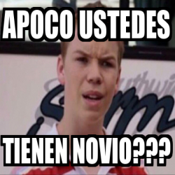 Meme Personalizado - Apoco ustedes Tienen novio??? - 32480381