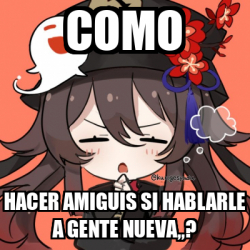 Meme Personalizado - Como Hacer amiguis si hablarle a gente nueva ...