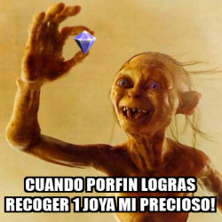 Meme Personalizado - CUANDO PORFIN LOGRAS RECOGER 1 JOYA MI PRECIOSO ...