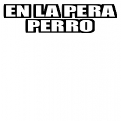 Meme Personalizado - En la pera perro - 32481152