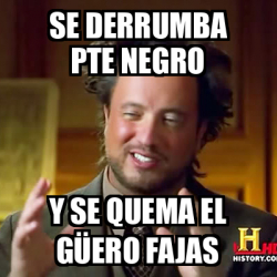 Meme Ancient Aliens - Se derrumba pte negro Y se quema el güero fajas ...