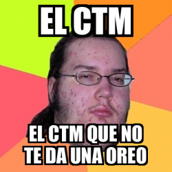 Meme Friki - El ctm El ctm que no te da una oreo - 32482537