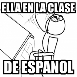 Meme Desk Flip Rage Guy - ella en la clase De Espanol - 32482583