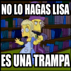 Meme Personalizado - no lo hagas lisa es una trampa - 32482821