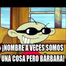 Meme Personalizado - ¡Nombre a veces somos una cosa pero bárbara ...