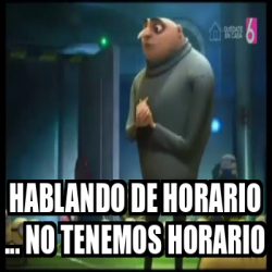 Meme Personalizado - HABLANDO DE horario ... no tenemos horario - 32484060