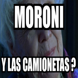 Meme Personalizado - Moroni Y las camionetas ? - 32484197