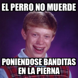 Meme Bad Luck Brian - el perro no muerde poniendose banditas en la ...